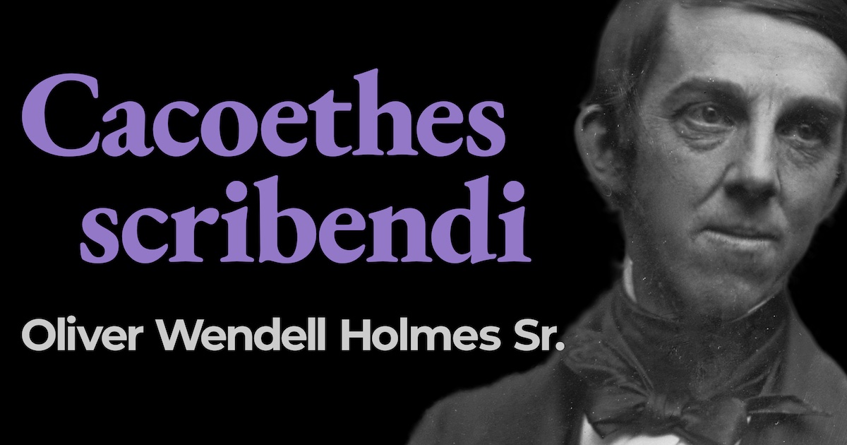 “Cacoethes scribendi” by Oliver Wendell Holmes