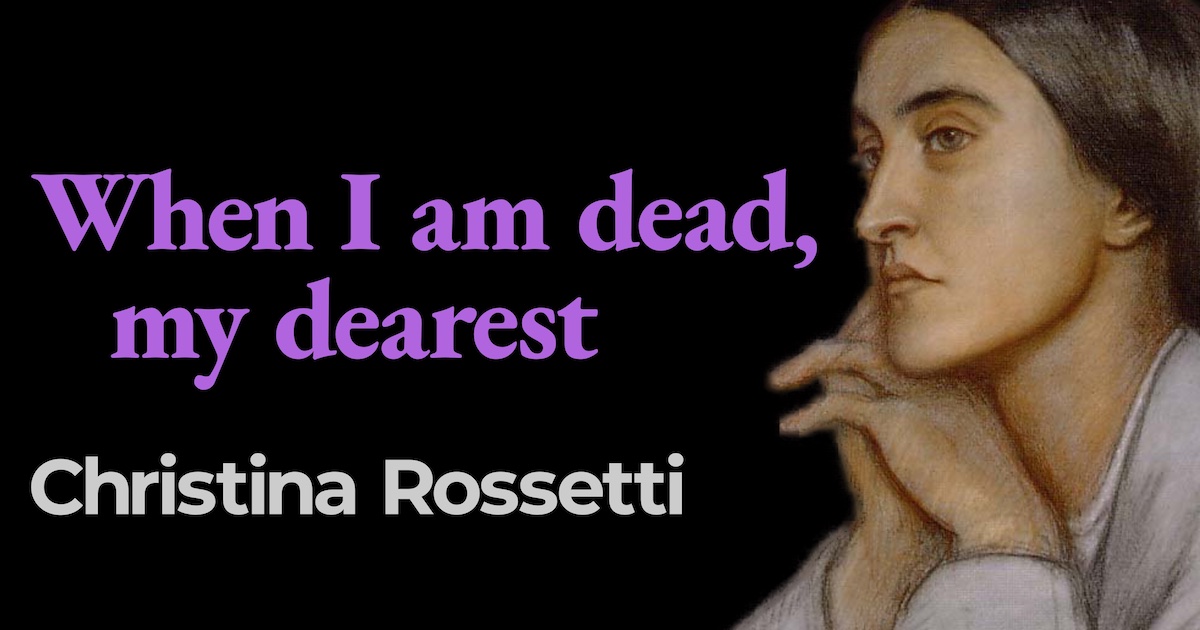 “When I am dead, my dearest” by Christina Rossetti