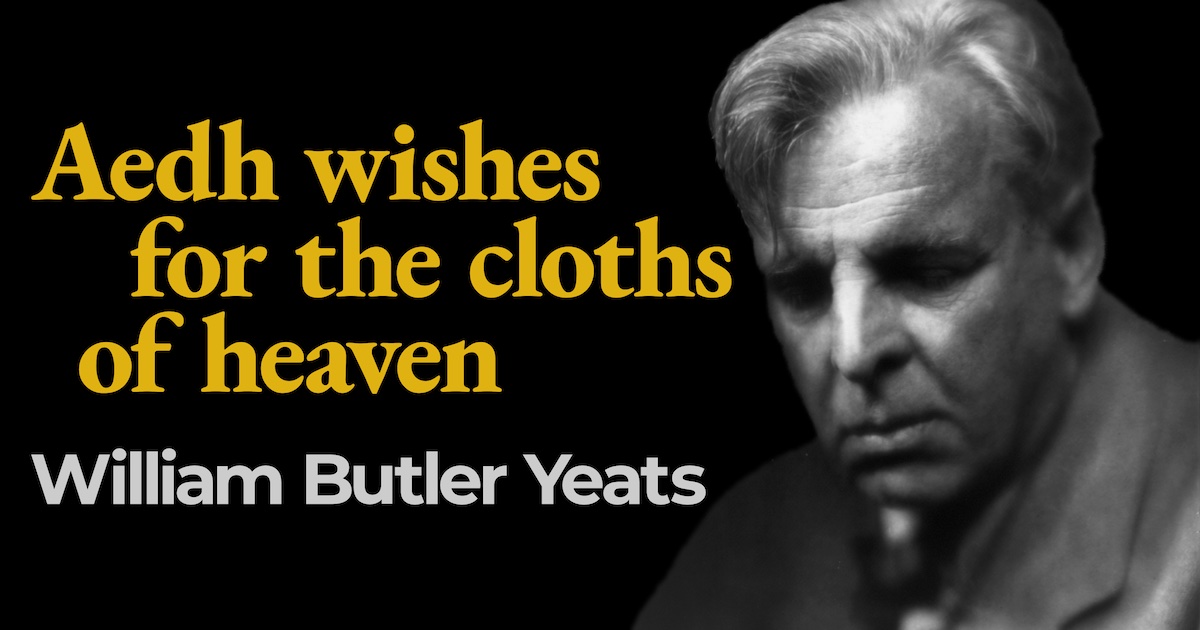 “Aedh wishes for the cloths of heaven” by William Butler Yeats